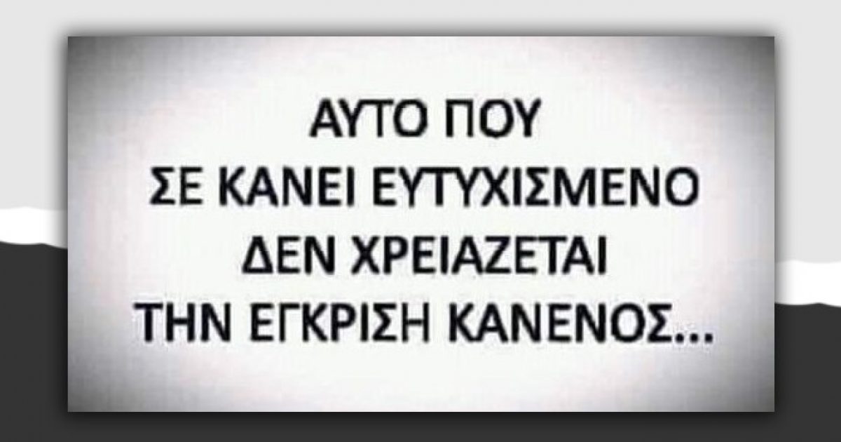Αυτό που σε κάνει ευτυχισμένο δεν χρειάζεται την έγκριση κανενός ...