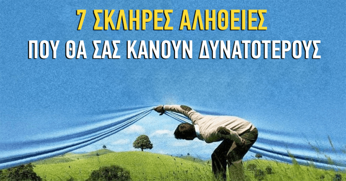 7 σκληρές αλήθειες που θα σας κάνουν πιο δυνατούς ανθρώπους. | CityPatras