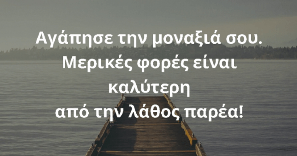 Καλύτερα να είσαι μόνος, παρά να νιώθεις μόνος.. | CityPatras